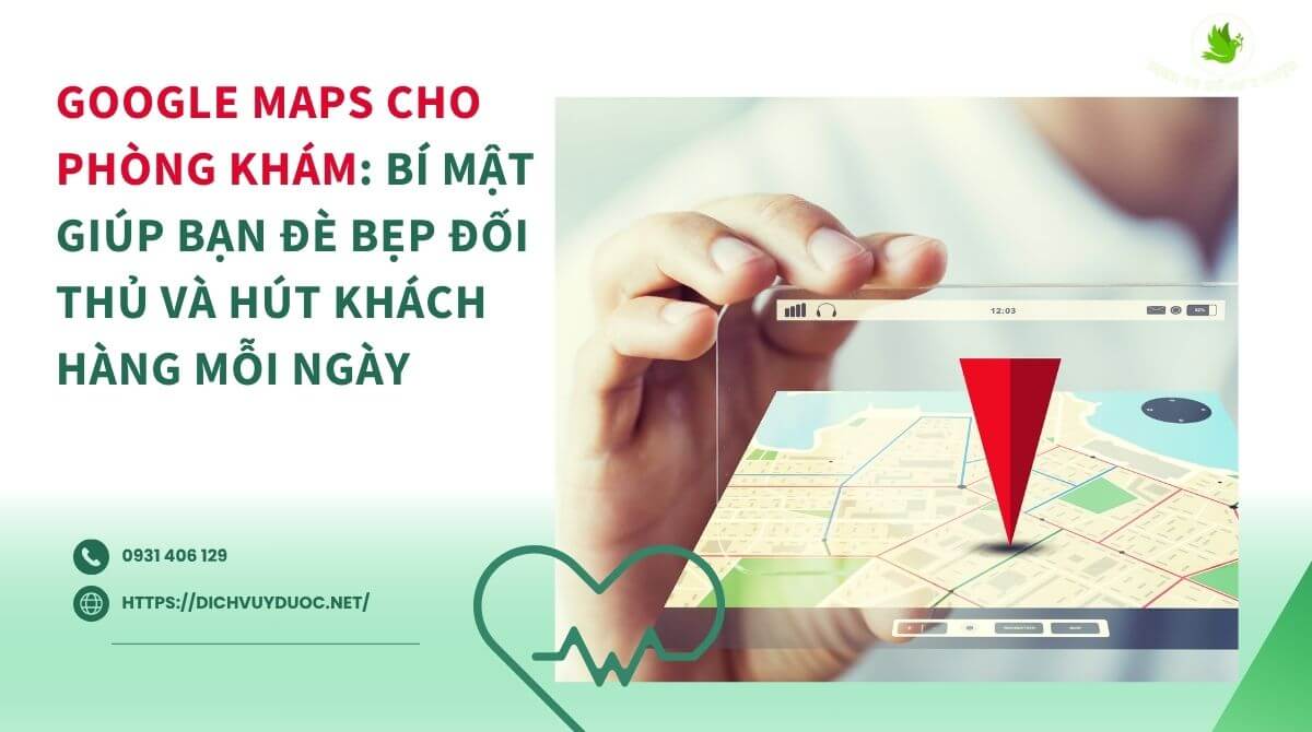 Google Maps cho Phòng Khám: Bí Mật Giúp Bạn Đè Bẹp Đối Thủ và Hút khách ...
